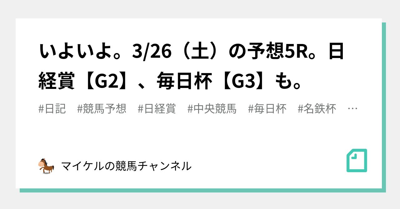 いよいよ。3/26（土）の予想5R。日経賞【G2】、毎日杯【G3】も。｜マイケルの競馬チャンネル