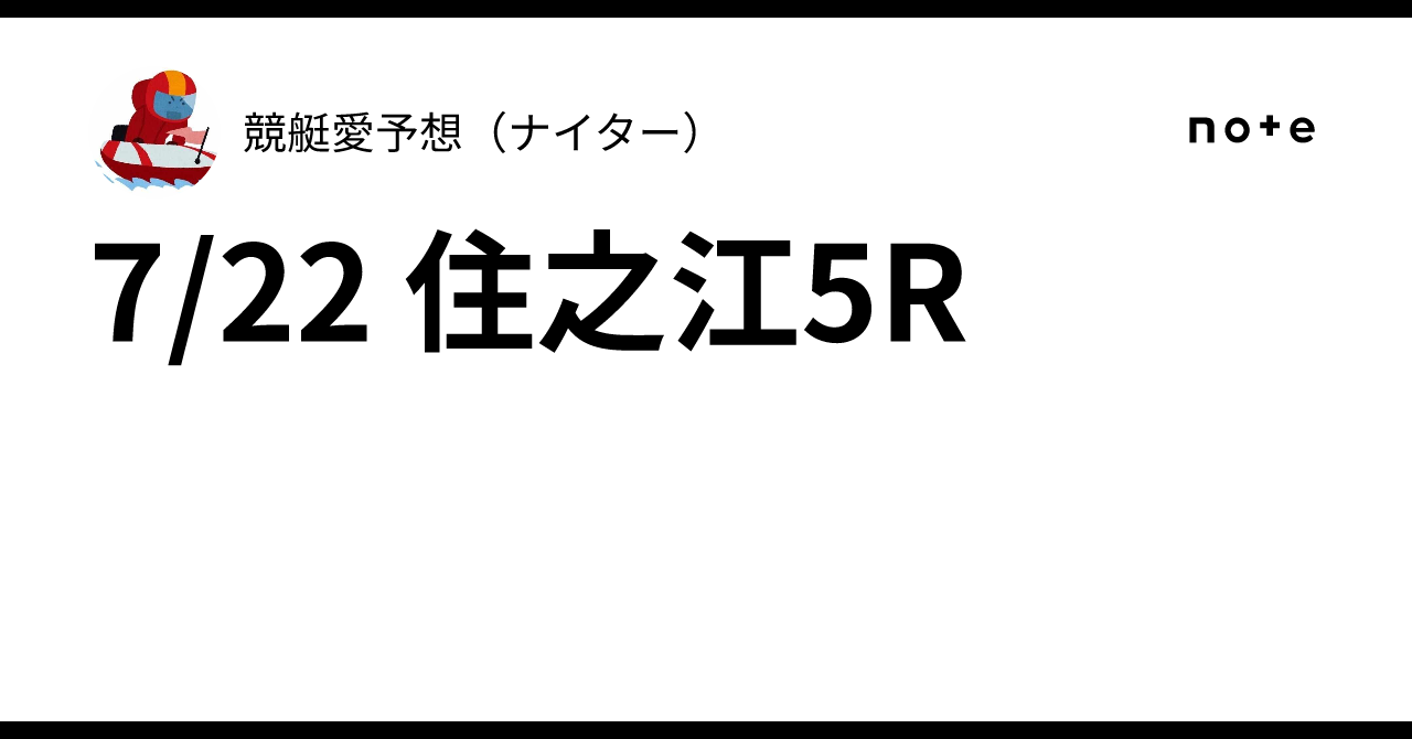 7/22 住之江5R｜競艇愛予想 ️（ナイター）