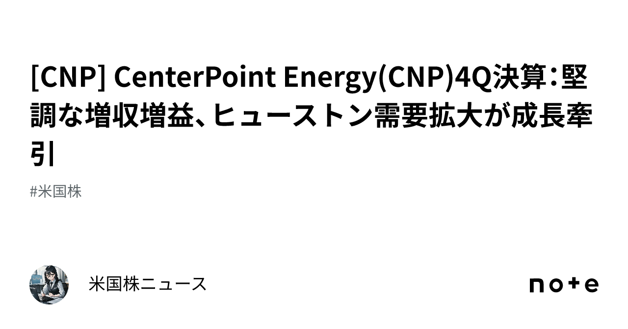 [CNP] CenterPoint Energy(CNP)4Q決算：堅調な増収増益、ヒューストン需要拡大が成長牽引｜米国株ニュース