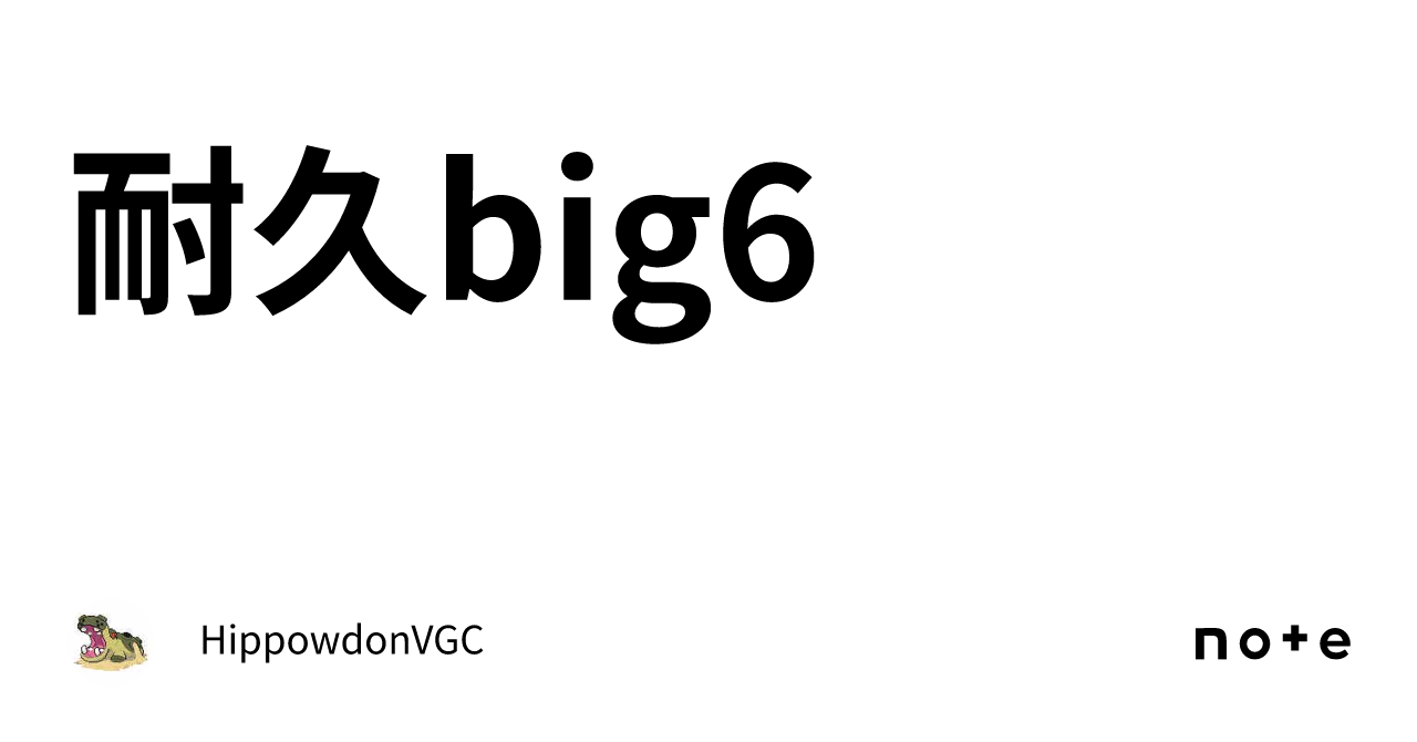 耐久big6｜HippowdonVGC