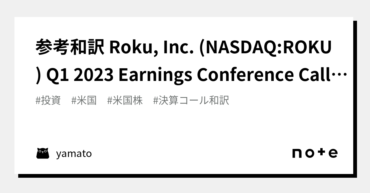 参考和訳 Roku, Inc. (NASDAQ:ROKU) Q1 2023 Earnings Conference Call April 26, 2023｜yamato｜note