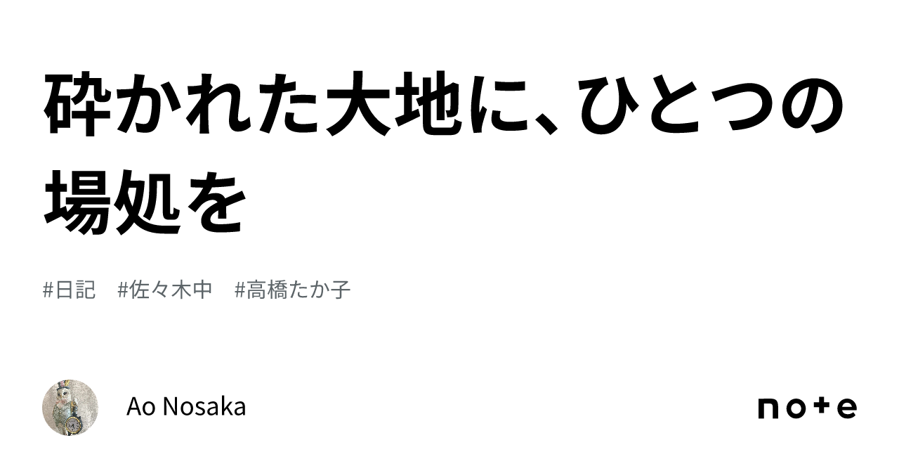 砕かれた大地に、ひとつの場処を｜Ao Nosaka