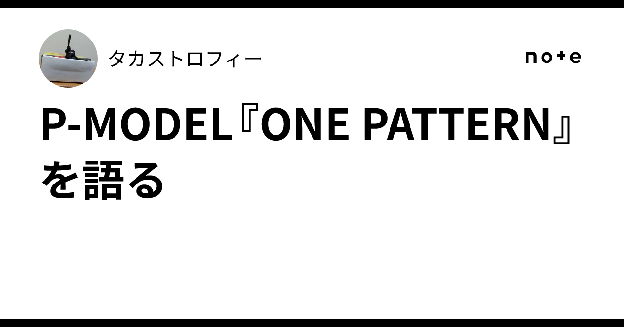 P-MODEL『ONE PATTERN』を語る｜タカストロフィー