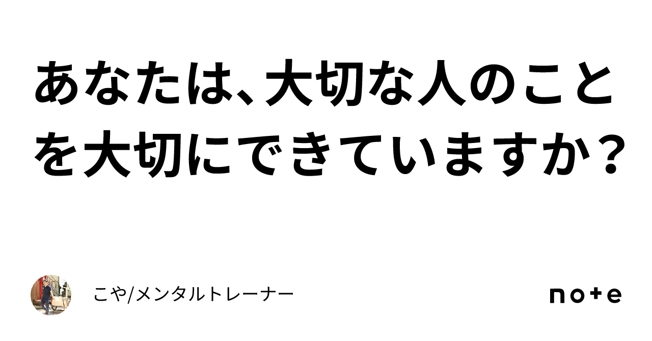 あなたは、大切な人のことを大切にできていますか?|こや メンタルトレーナー