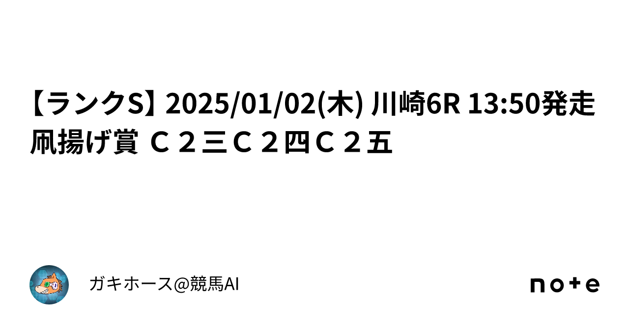 【ランクS】 2025/01/02(木) 川崎6R 13:50発走 凧揚げ賞 C2三C2四C2五｜ガキホース@競馬AI