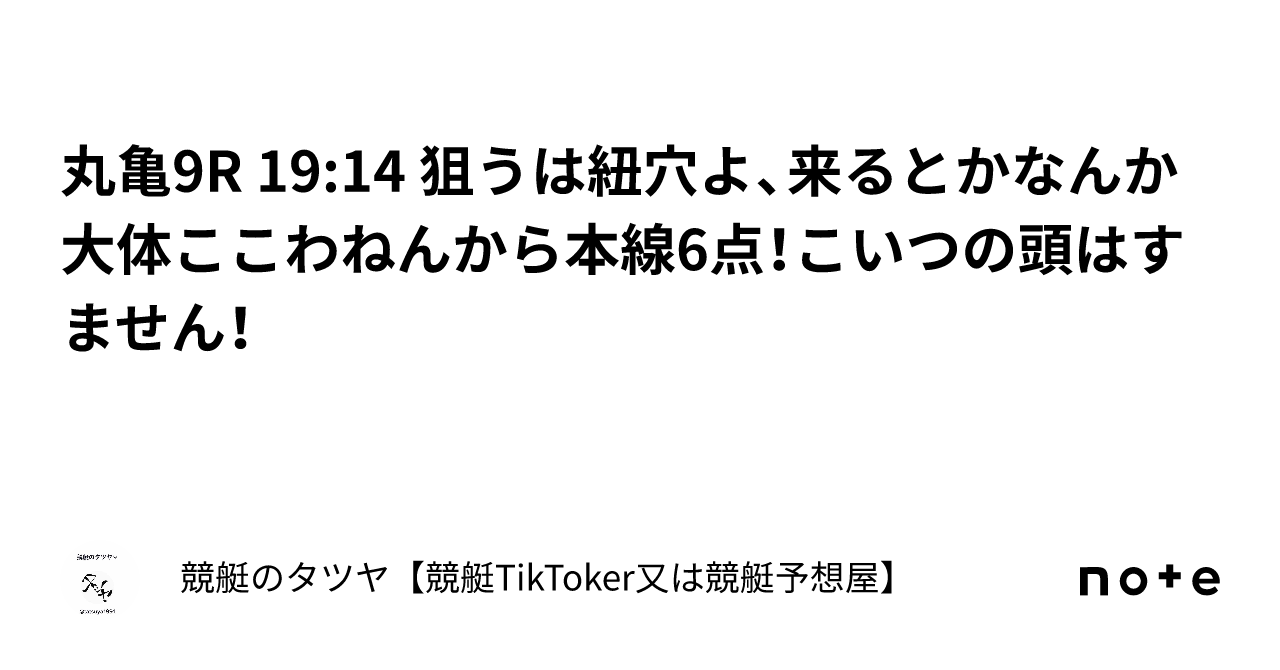 丸亀9R 19:14 狙うは紐穴よ、来るとかなんか大体ここわねんから本線6点！こいつの頭はすません！｜競艇のタツヤ【競艇TikToker又は競艇予想屋】