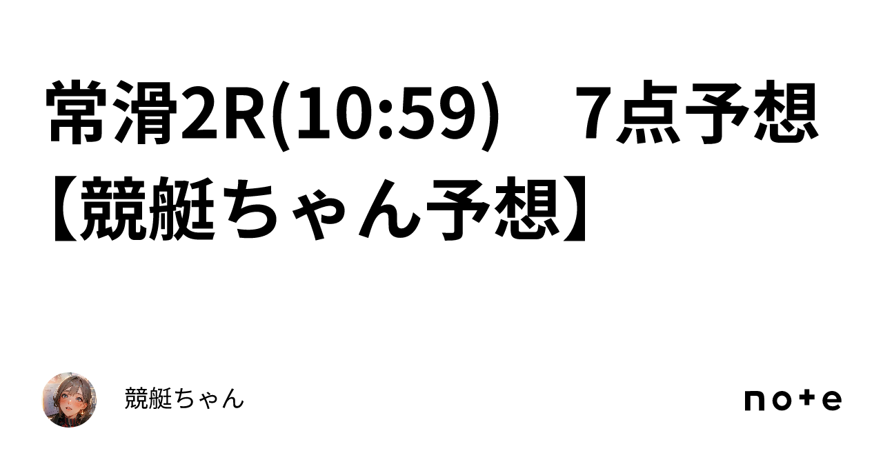 常滑2R(10:59) 7点予想 【競艇ちゃん予想】｜競艇ちゃん🚤