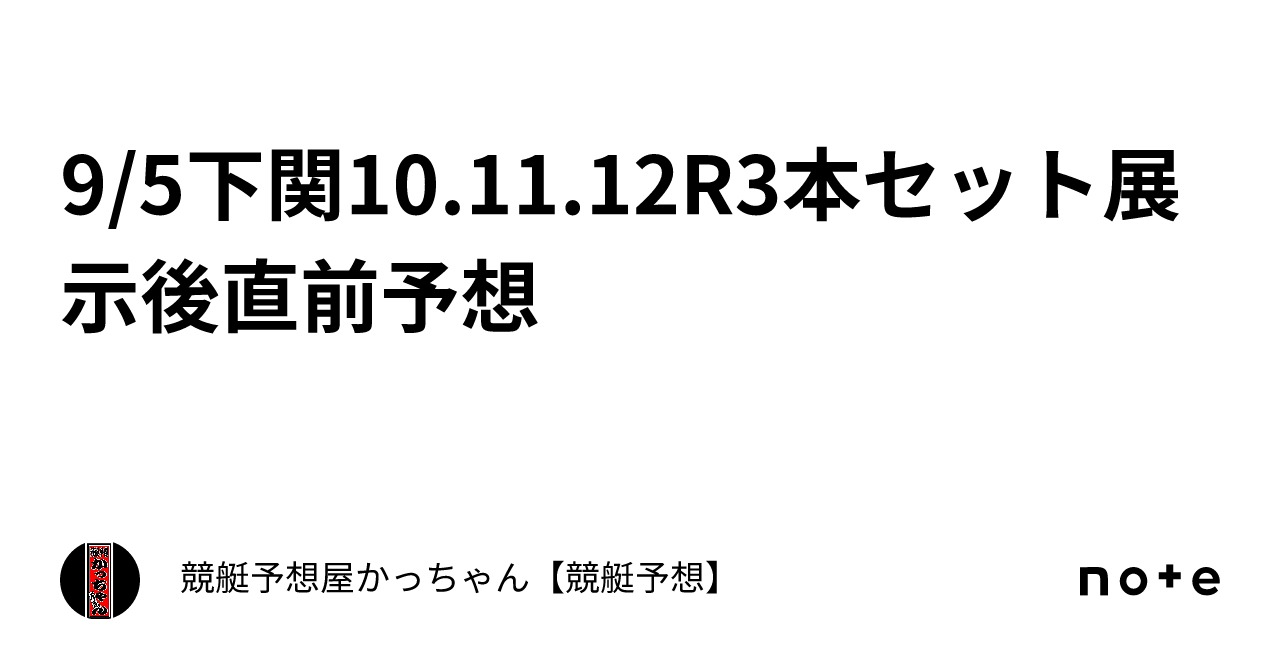 9/5🔥下関🔥10.11.12R🔥3本セット🔥展示後直前予想🔥｜競艇予想屋🔥かっちゃん【競艇予想】