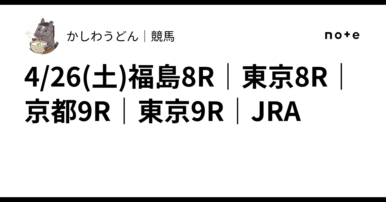 4/26(土)福島8R｜東京8R｜京都9R｜東京9R｜JRA｜かしわうどん｜競馬