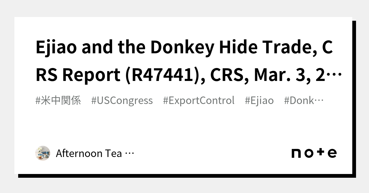 Ejiao and the Donkey Hide Trade, CRS Report (R47441), CRS, Mar. 3, 2023 ...