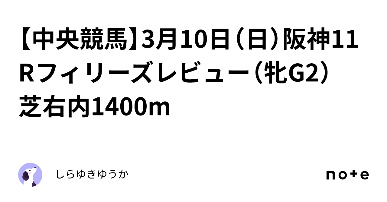 【中央競馬】3月10日（日）阪神11Rフィリーズレビュー（牝G2） 芝右内1400m｜しらゆきゆうか