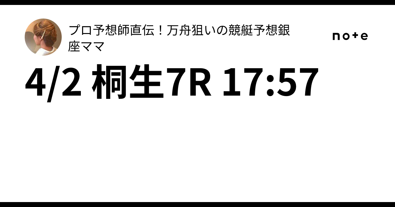 4/2 桐生7R 17:57｜プロ予想師直伝！万舟狙いの競艇予想🥂銀座ママ🥂