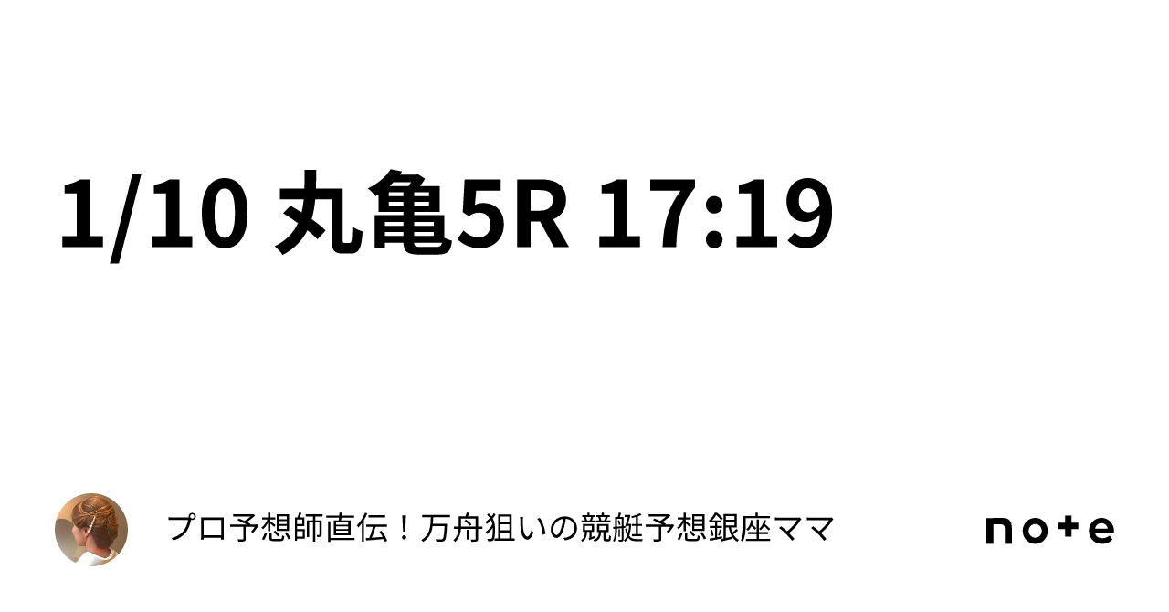 1/10 丸亀5R 17:19｜プロ予想師直伝！万舟狙いの競艇予想🥂銀座ママ🥂