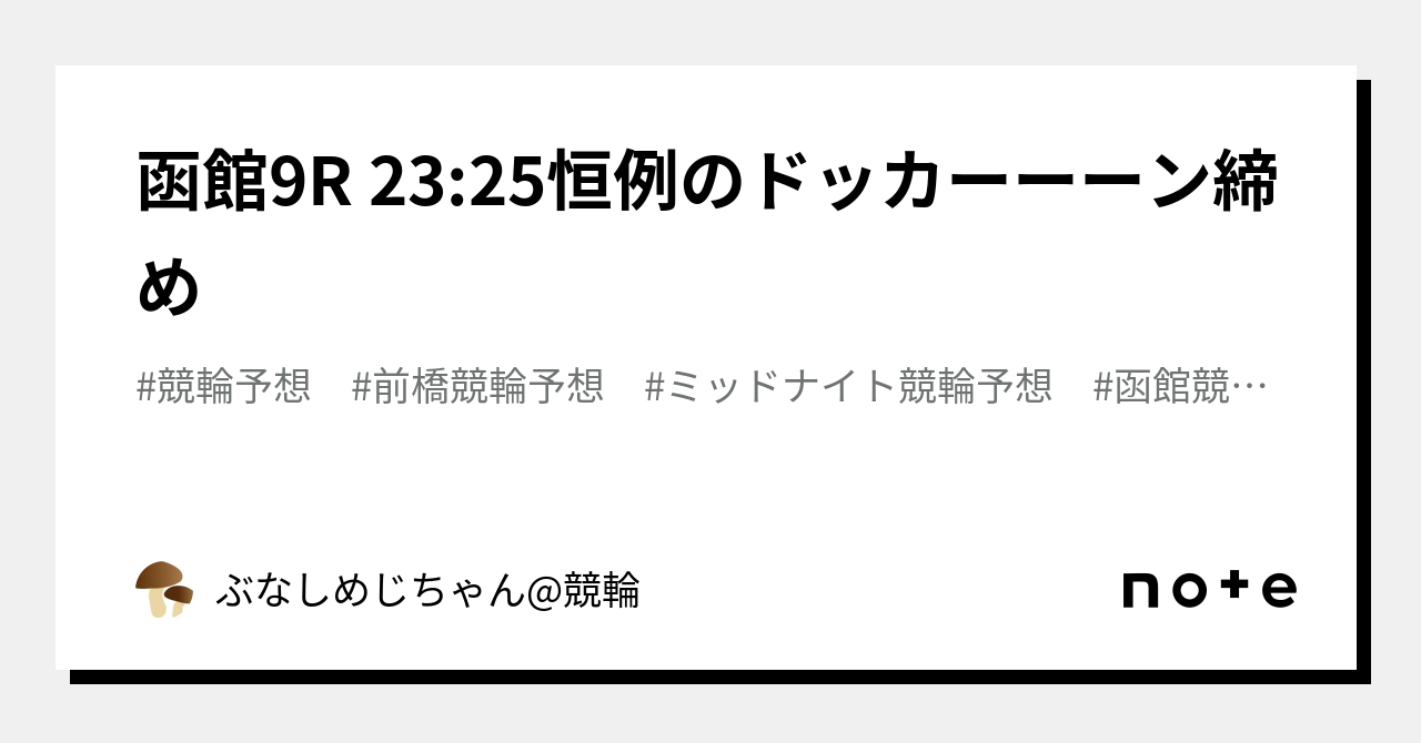 函館9R 23:25🌋👹恒例のドッカーーーン締め👹🌋｜ぶなしめじちゃん@競輪