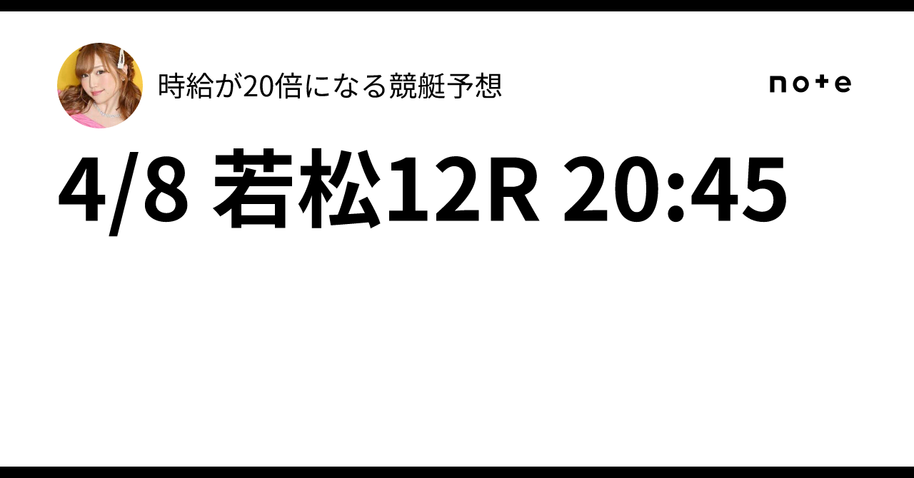 4/8 若松12R 20:45｜時給が20倍になる🌈競艇予想