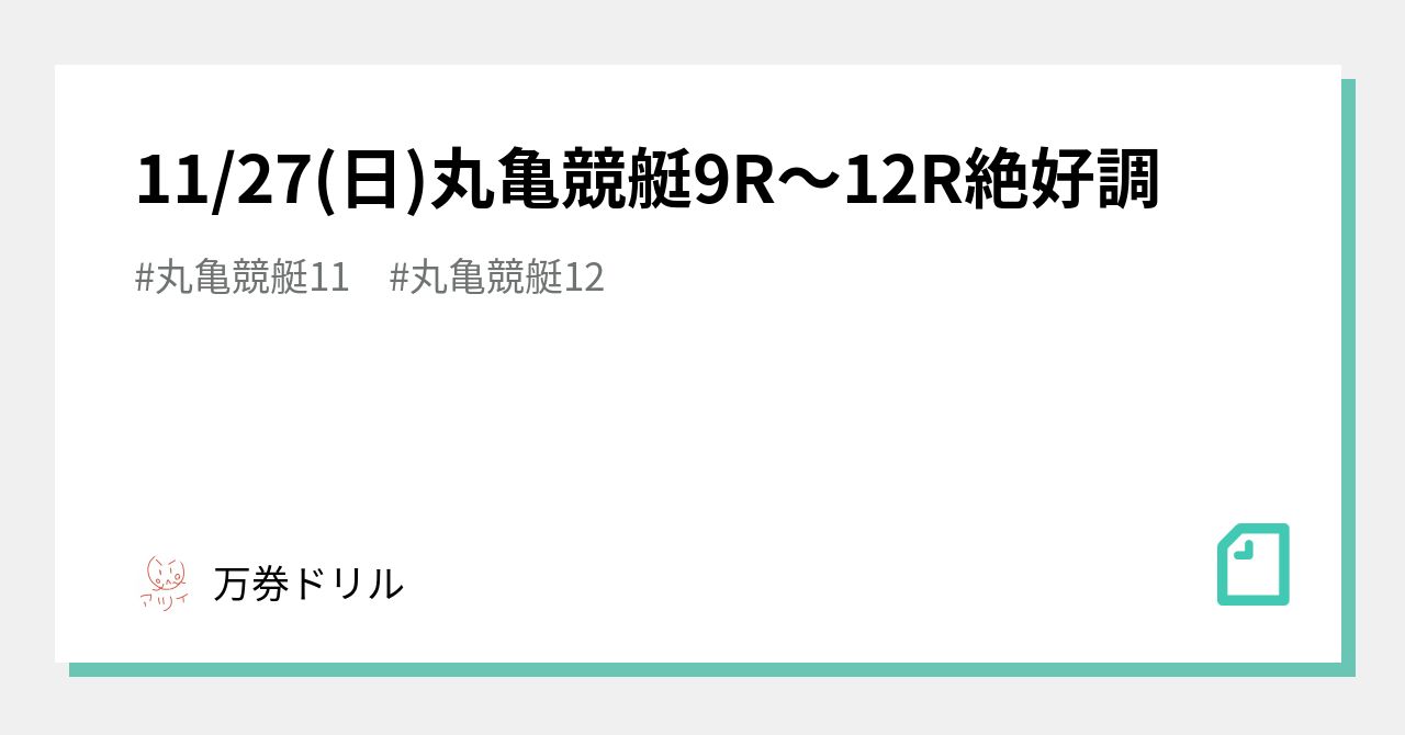 11/27(日)丸亀競艇9R～12R👏絶好調 ｜万券ドリル｜note