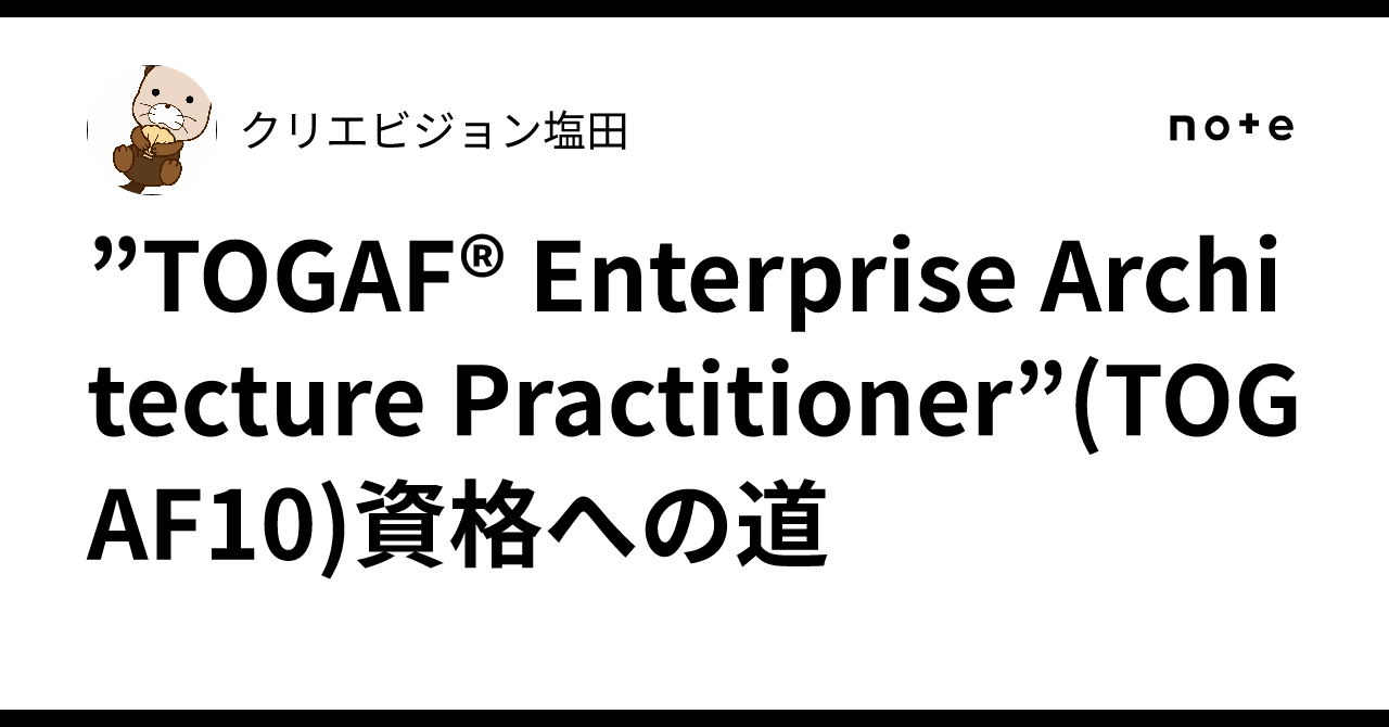 ”TOGAF® Enterprise Architecture Practitioner”(TOGAF10)資格への道｜クリエビジョン塩田