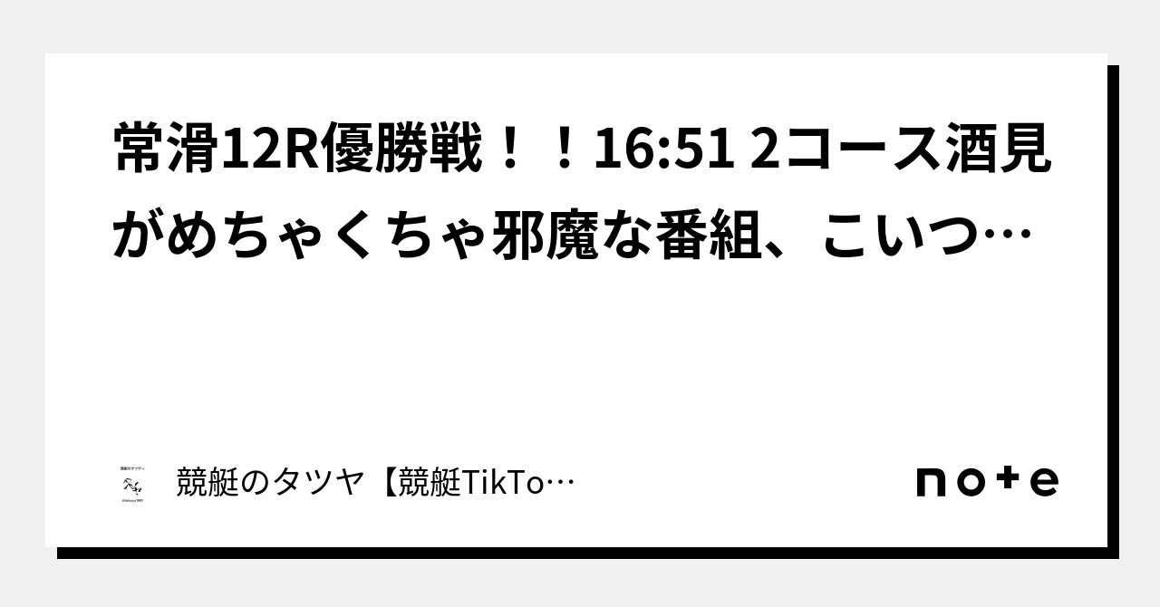 常滑12R優勝戦！！16:51 2コース酒見がめちゃくちゃ邪魔な番組、こいつがややこしさせとる本線6点｜競艇のタツヤ【競艇TikToker又は予想屋】