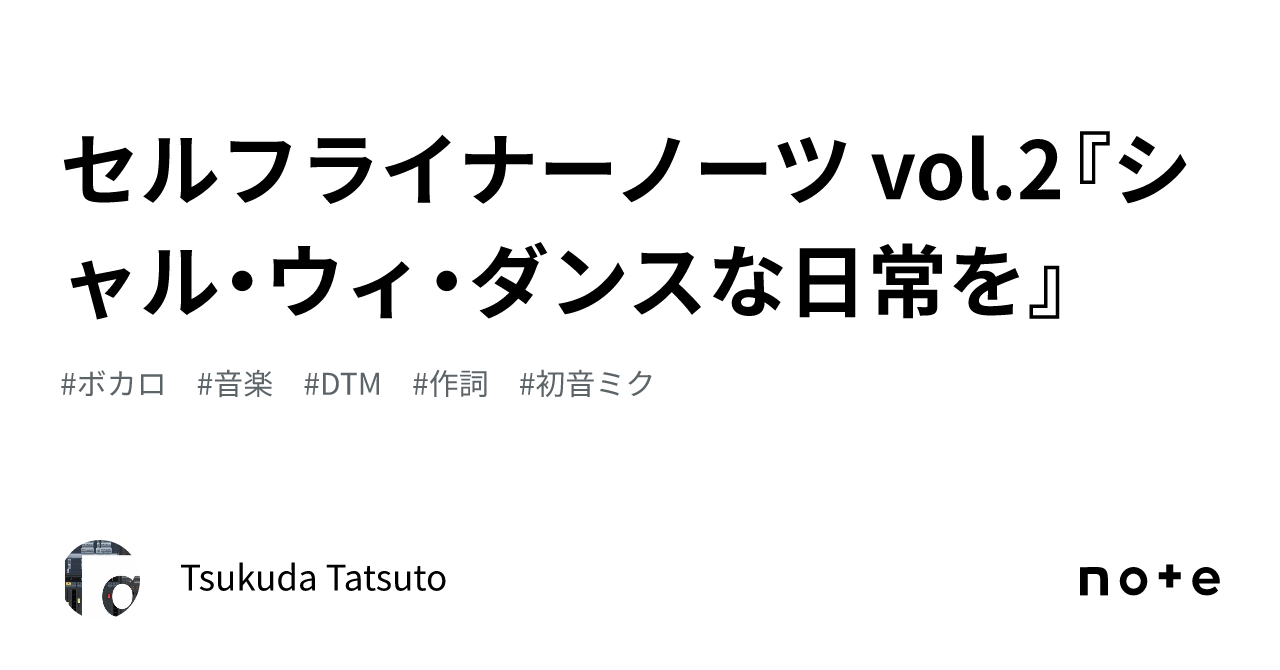 セルフライナーノーツ vol.2『シャル・ウィ・ダンスな日常を』｜Tsukuda Tatsuto