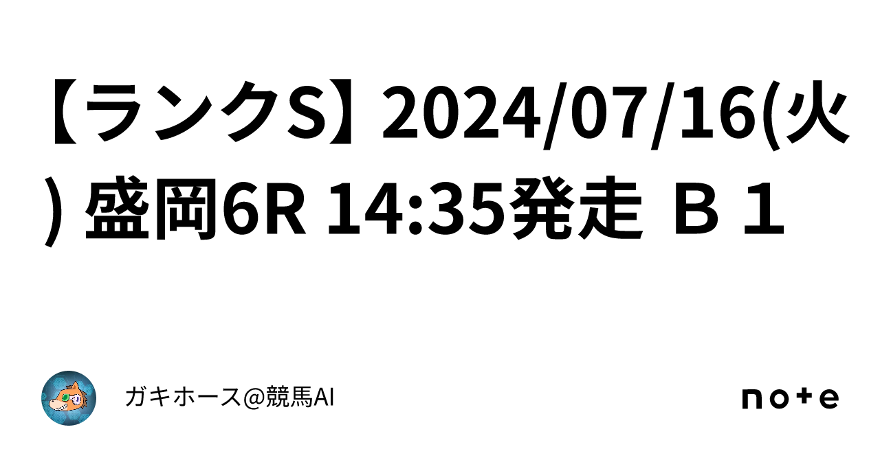 【ランクS】 2024/07/16(火) 盛岡6R 14:35発走 B1｜ガキホース@競馬AI