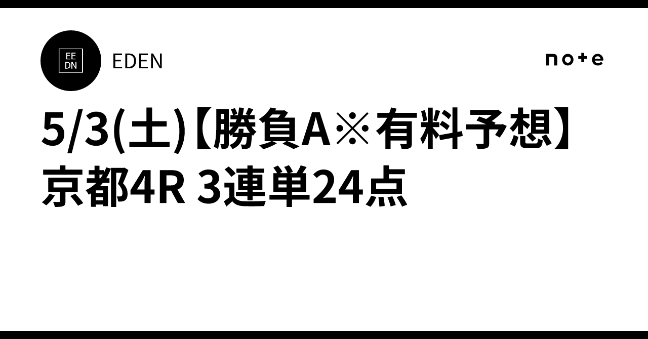 5/3(土)【勝負A※有料予想】京都4R 3連単24点｜EDEN