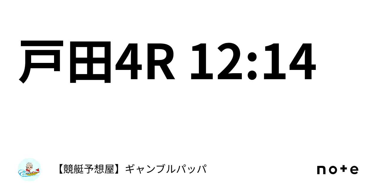 戸田4R 12:14｜【競艇予想屋】ギャンブルパッパ