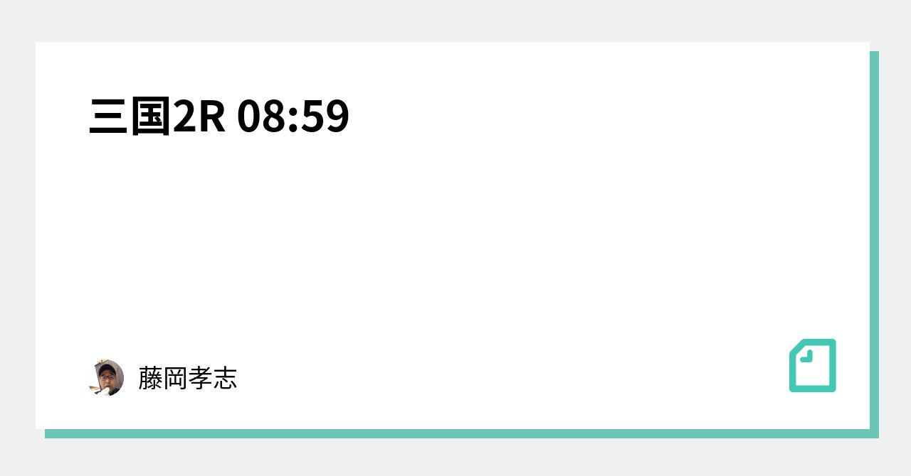 三国2R 08:59｜藤岡孝志｜note