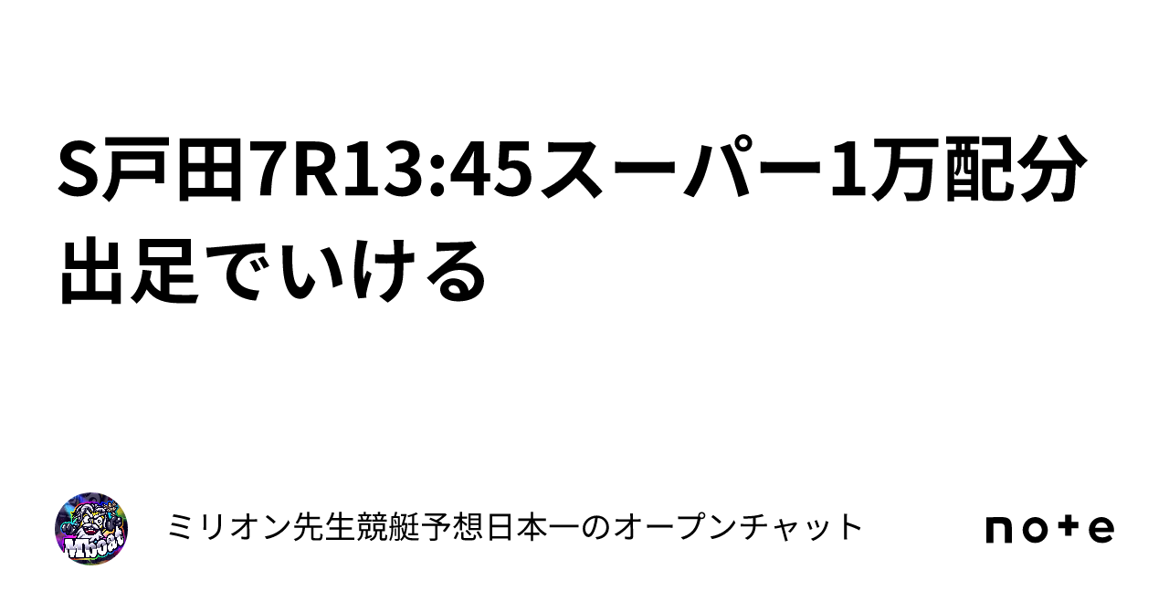 S📙戸田7R13:45📙スーパー🌈1万配分出足でいける｜🚤ミリオン先生競艇予想🚤日本一のオープンチャット