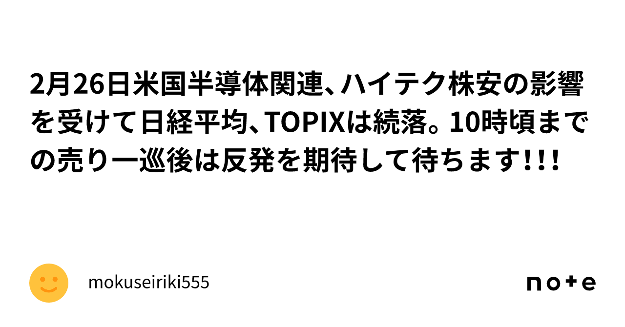 2月26日米国半導体関連、ハイテク株安の影響を受けて日経平均、TOPIXは続落。10時頃までの売り一巡後は反発を期待して待ちます！！！｜mokuseiriki555