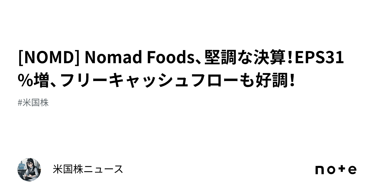 [NOMD] Nomad Foods、堅調な決算！EPS31%増、フリーキャッシュフローも好調！｜米国株ニュース