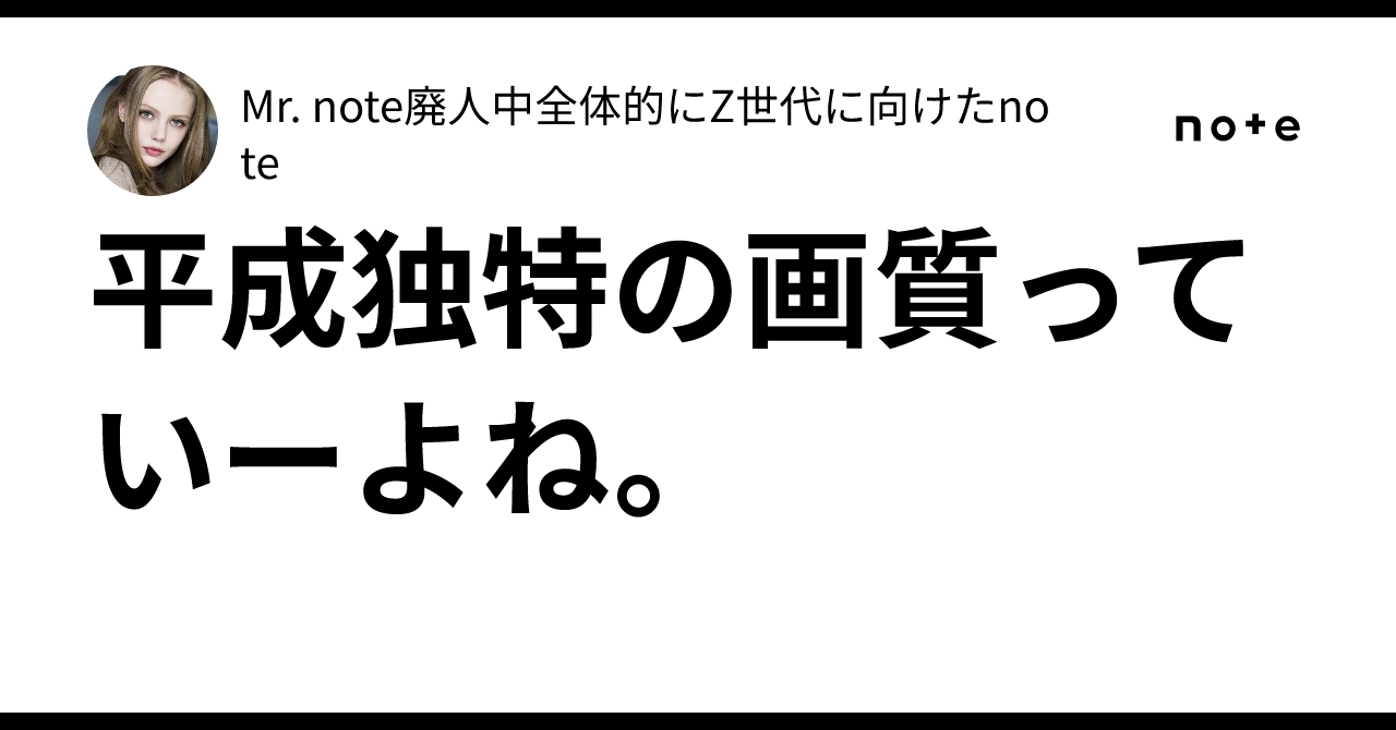 平成独特の画質っていーよね。｜Mr. note廃人中🍭全体的にZ世代に向けたnote