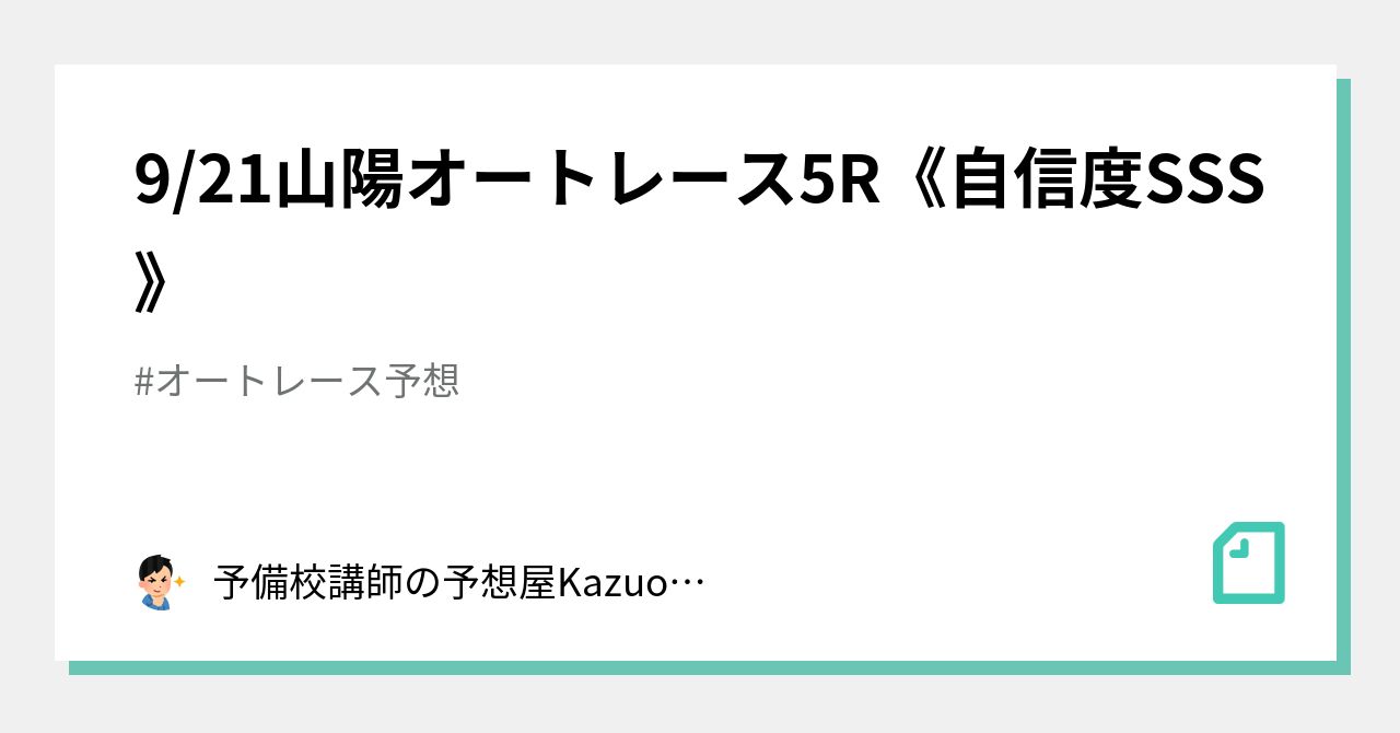 9/21山陽オートレース5R《自信度SSS》｜予備校講師の予想屋Kazuo@競馬・オートレース