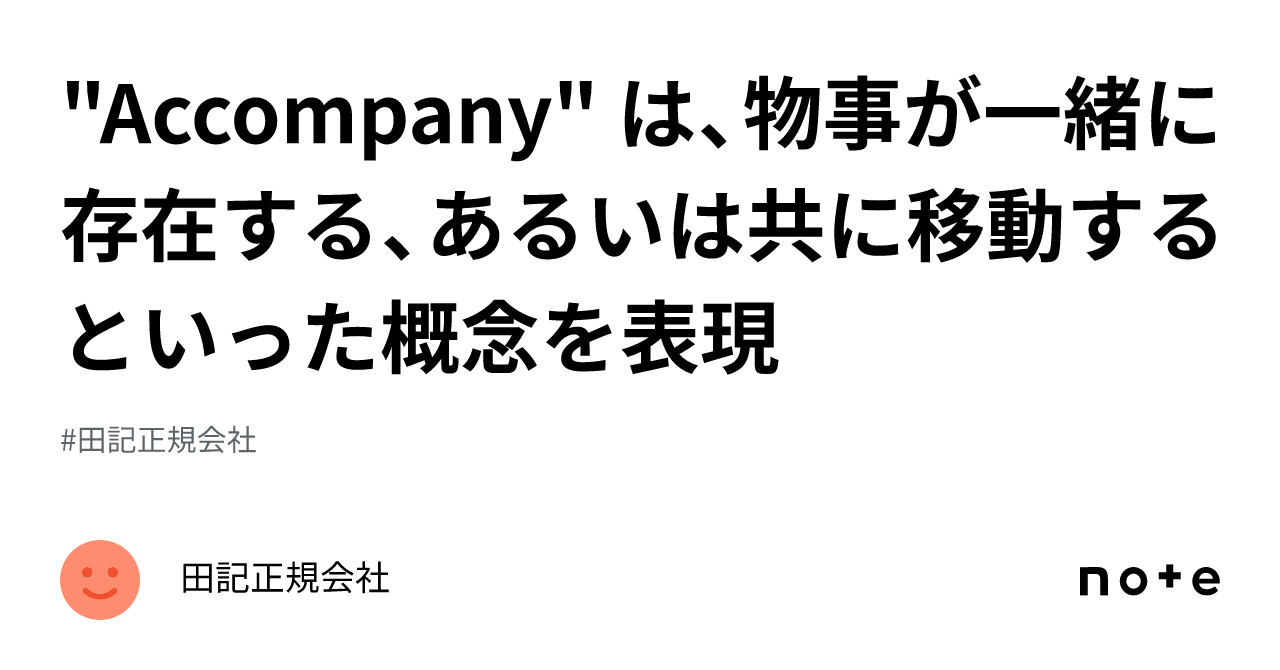 "Accompany" は、物事が一緒に存在する、あるいは共に移動するといった概念を表現｜田記正規会社