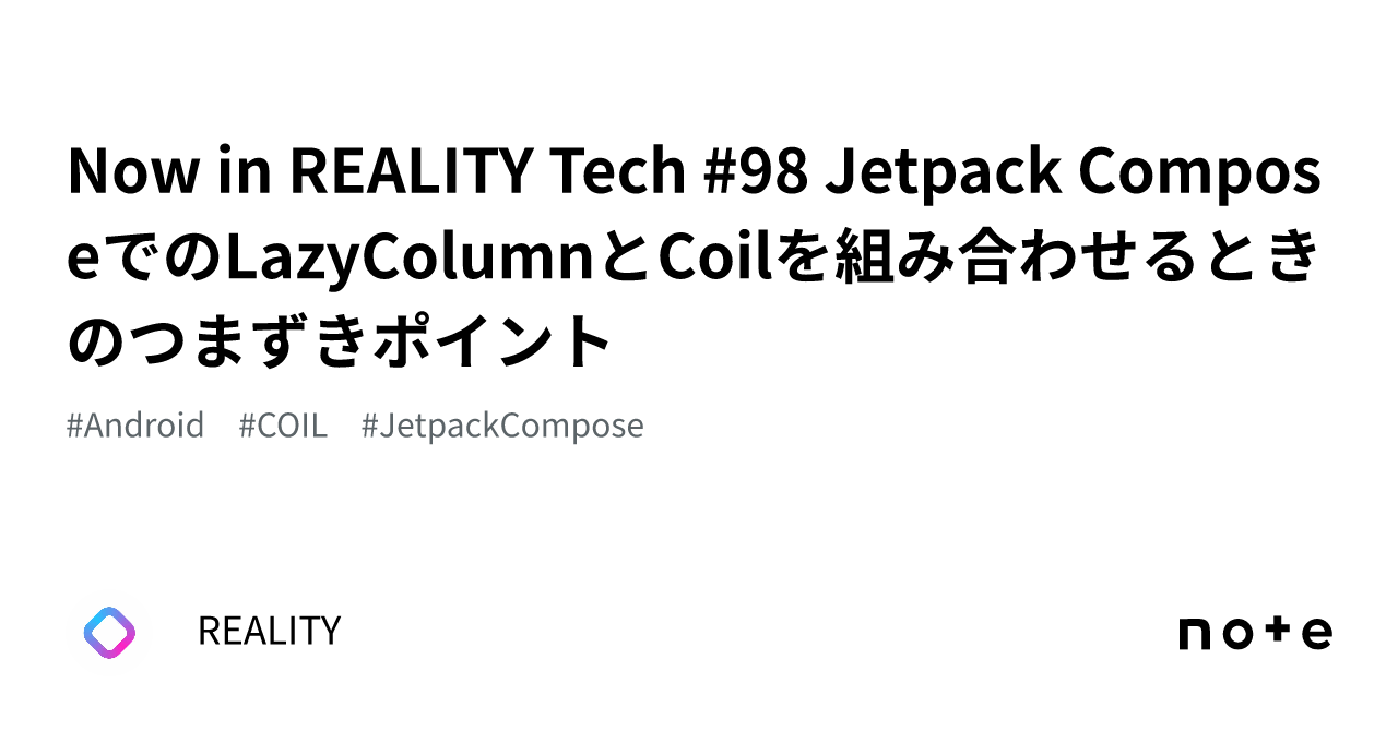 Now in REALITY Tech #98 Jetpack ComposeでのLazyColumnとCoilを組み合わせるときのつまずきポイント｜REALITY株式会社