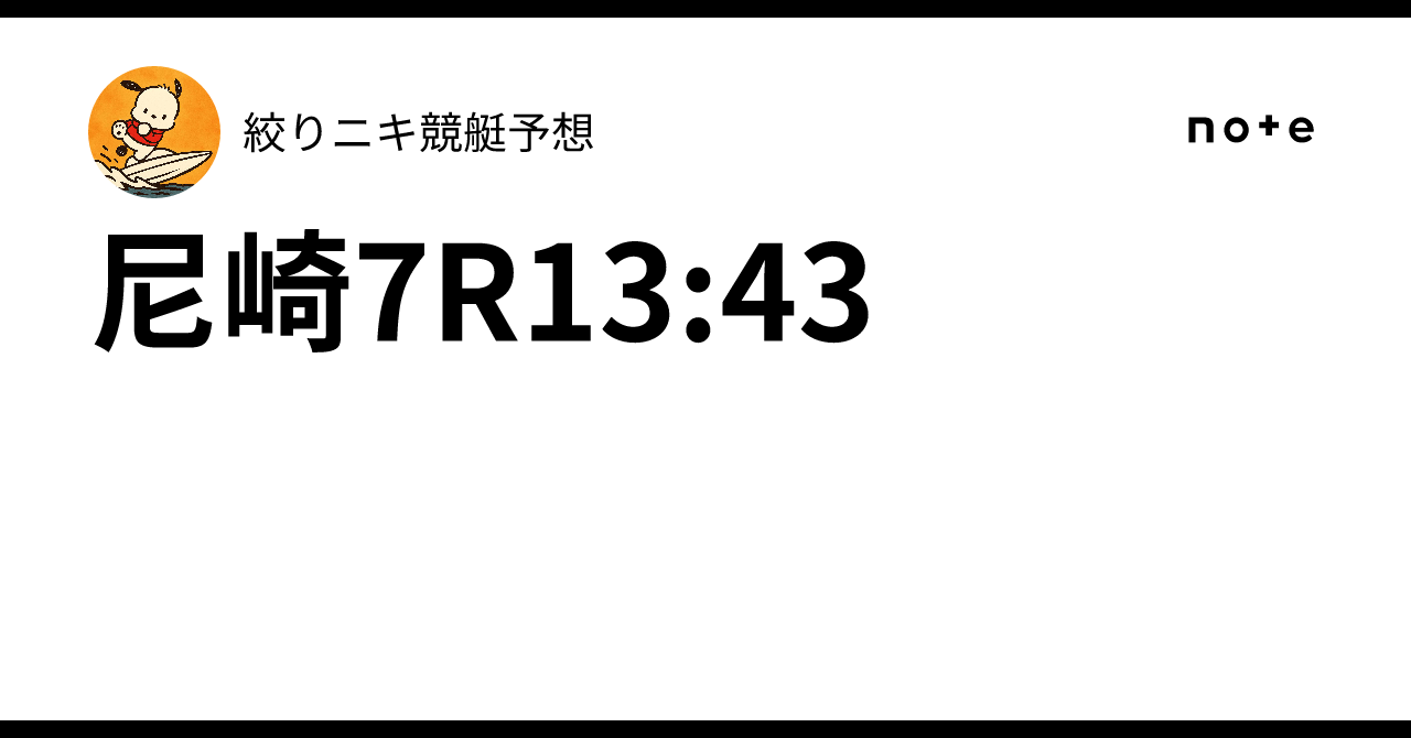 尼崎7R13:43｜絞りニキ🃏競艇予想
