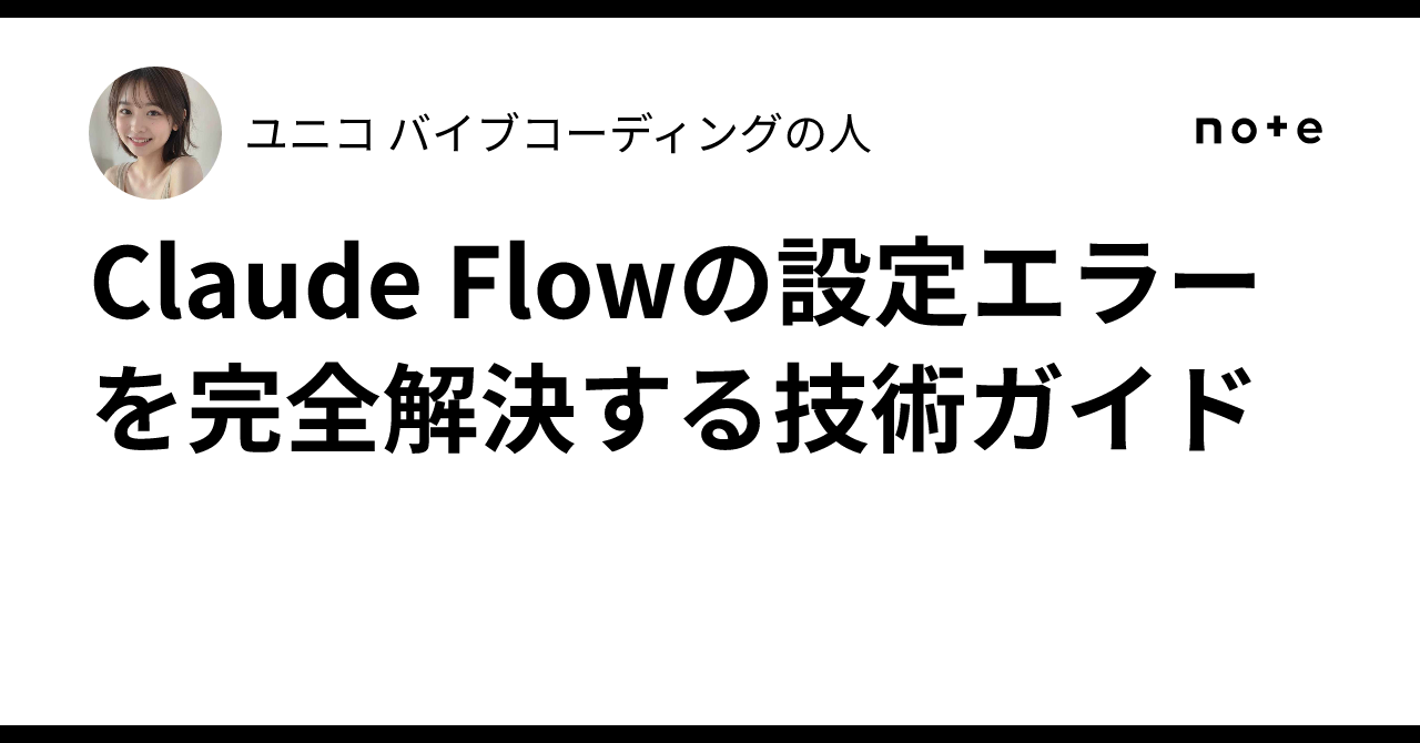 🔧 Claude Flowの設定エラーを完全解決する技術ガイド｜ユニコ🦄 バイブコーディングの人