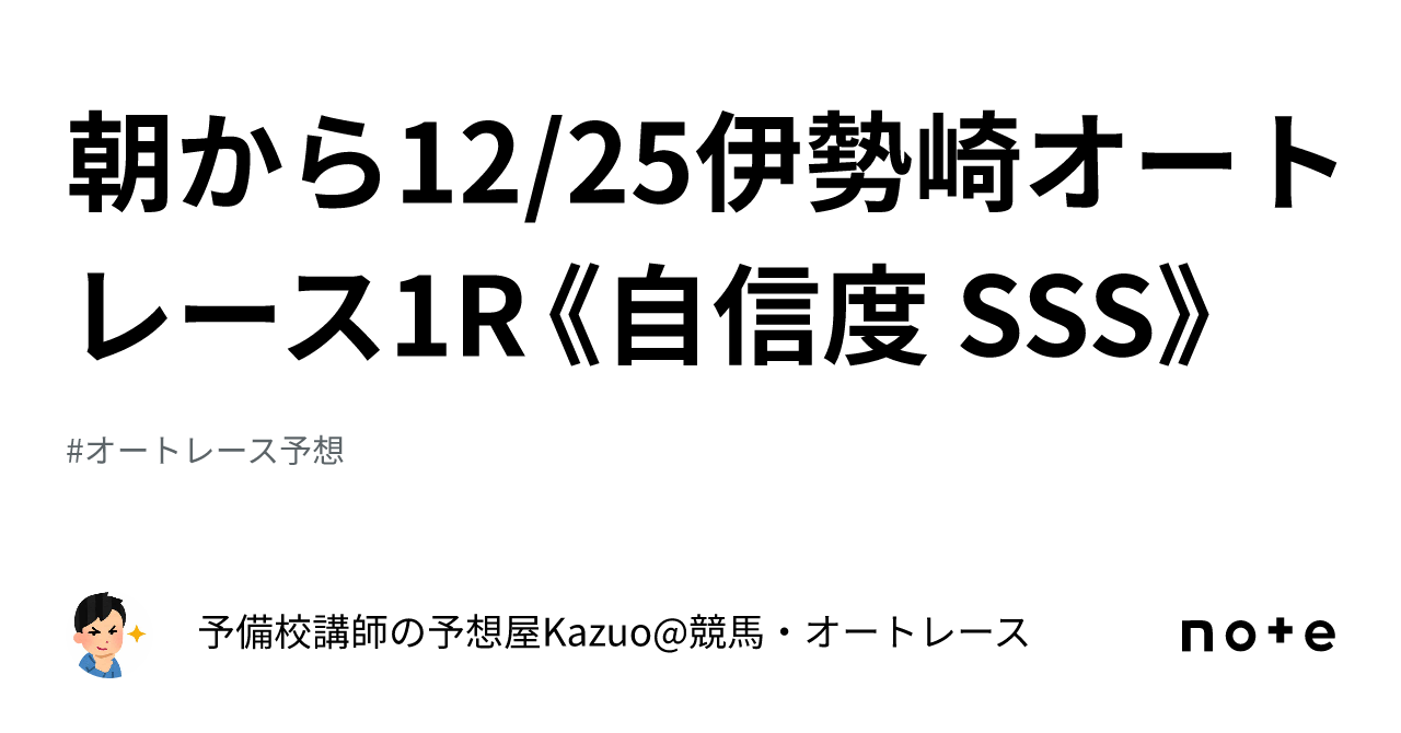🚨朝から🚨12/25伊勢崎オートレース1R《自信度 SSS》｜予備校講師の予想屋Kazuo@競馬・オートレース