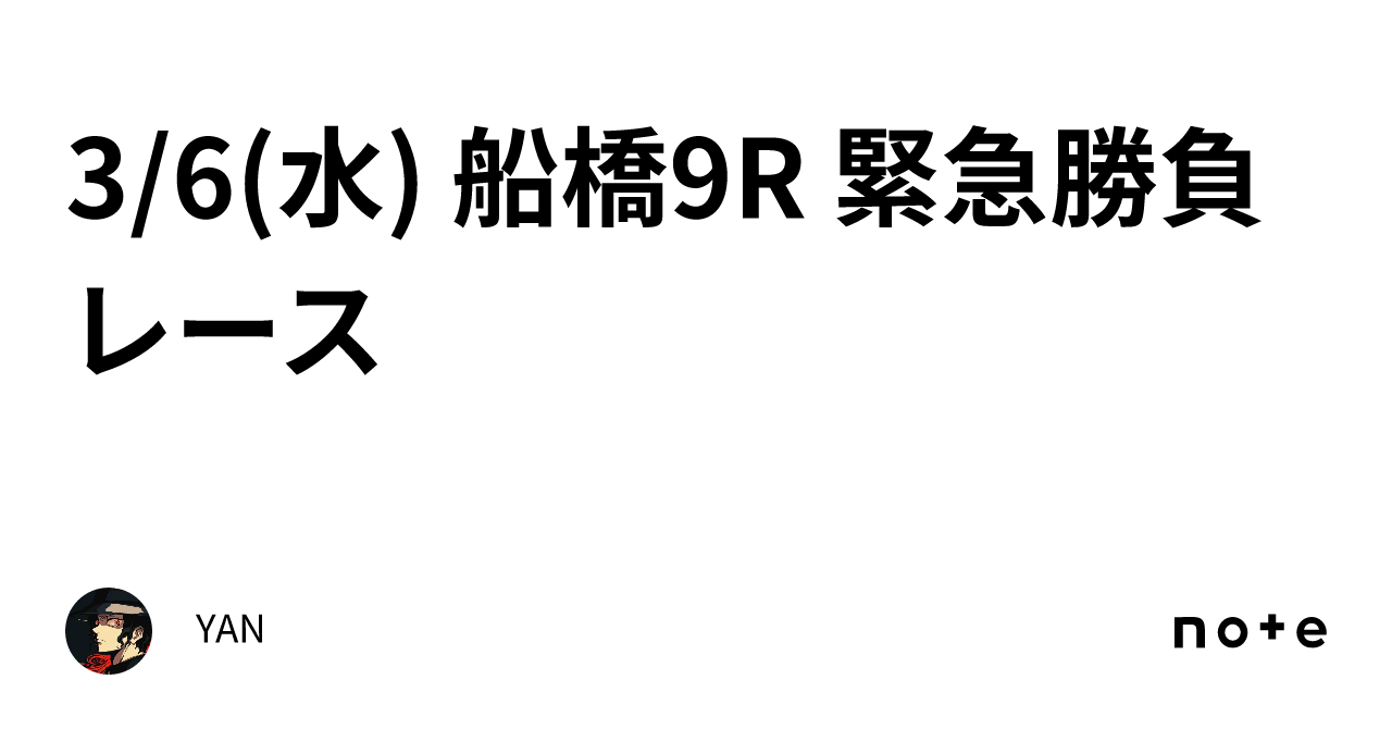 3/6(水) 船橋9R 緊急勝負レース｜YAN