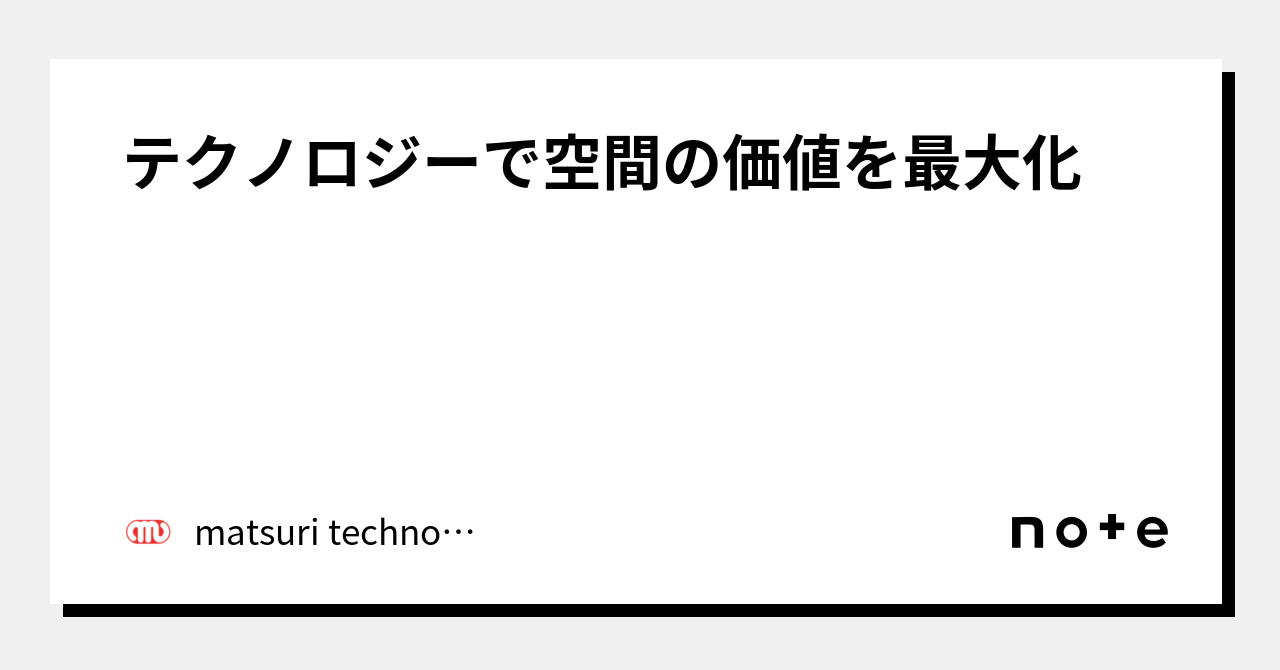 テクノロジーで空間の価値を最大化｜matsuri technologies公式note