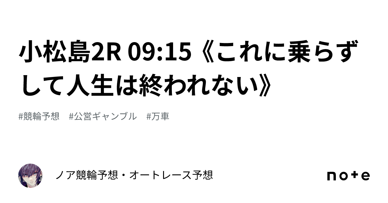 小松島2R 09:15 《これに乗らずして人生は終われない》｜ ノア💎競輪予想・オートレース予想💎