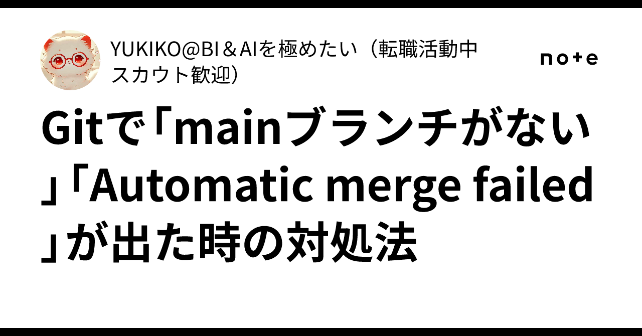 Gitで「mainブランチがない」「Automatic merge failed」が出た時の対処法｜YUKIKO@（一流のIT研修講師を目指し学習中）知識は武器になる※記事は個人の学習記録です。