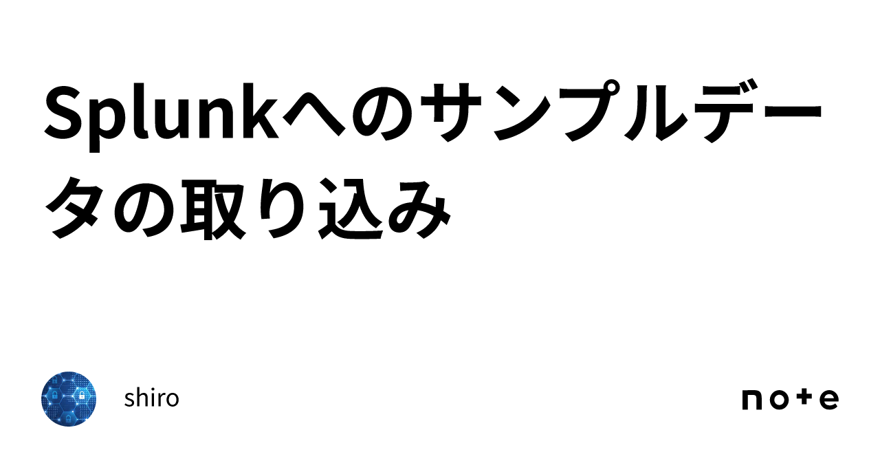 Splunkへのサンプルデータの取り込み｜shiro
