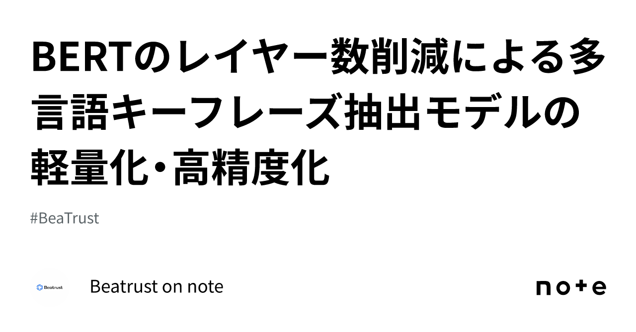BERTのレイヤー数削減による多言語キーフレーズ抽出モデルの軽量化・高精度化｜Beatrust on note