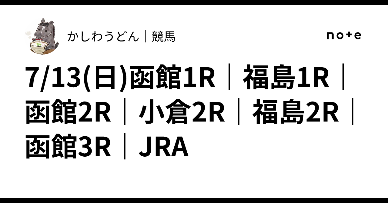 7/13(日)函館1R｜福島1R｜函館2R｜小倉2R｜福島2R｜函館3R｜JRA｜かしわうどん｜競馬