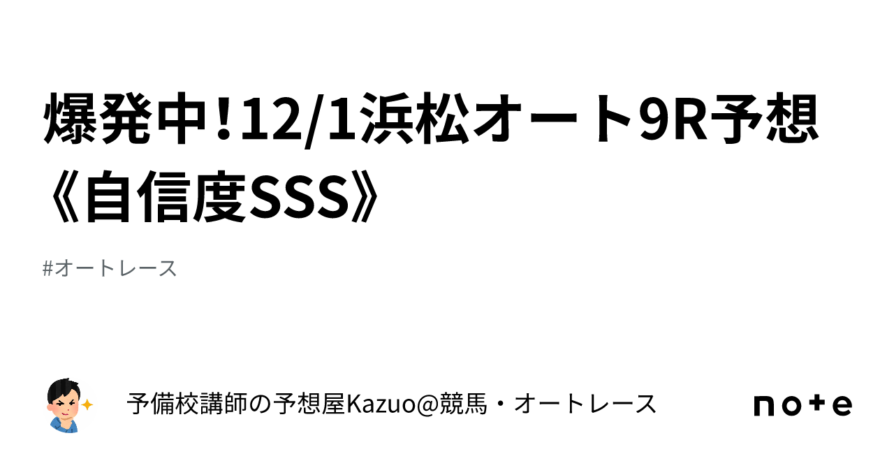 爆発中！12/1浜松オート9R予想《自信度SSS》｜予備校講師の予想屋Kazuo@競馬・オートレース