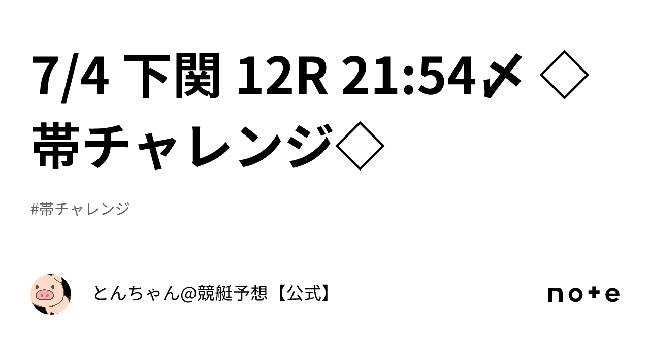 7/4 下関 12R 21:54〆 帯チャレンジ ｜とんちゃん@競艇予想【公式】
