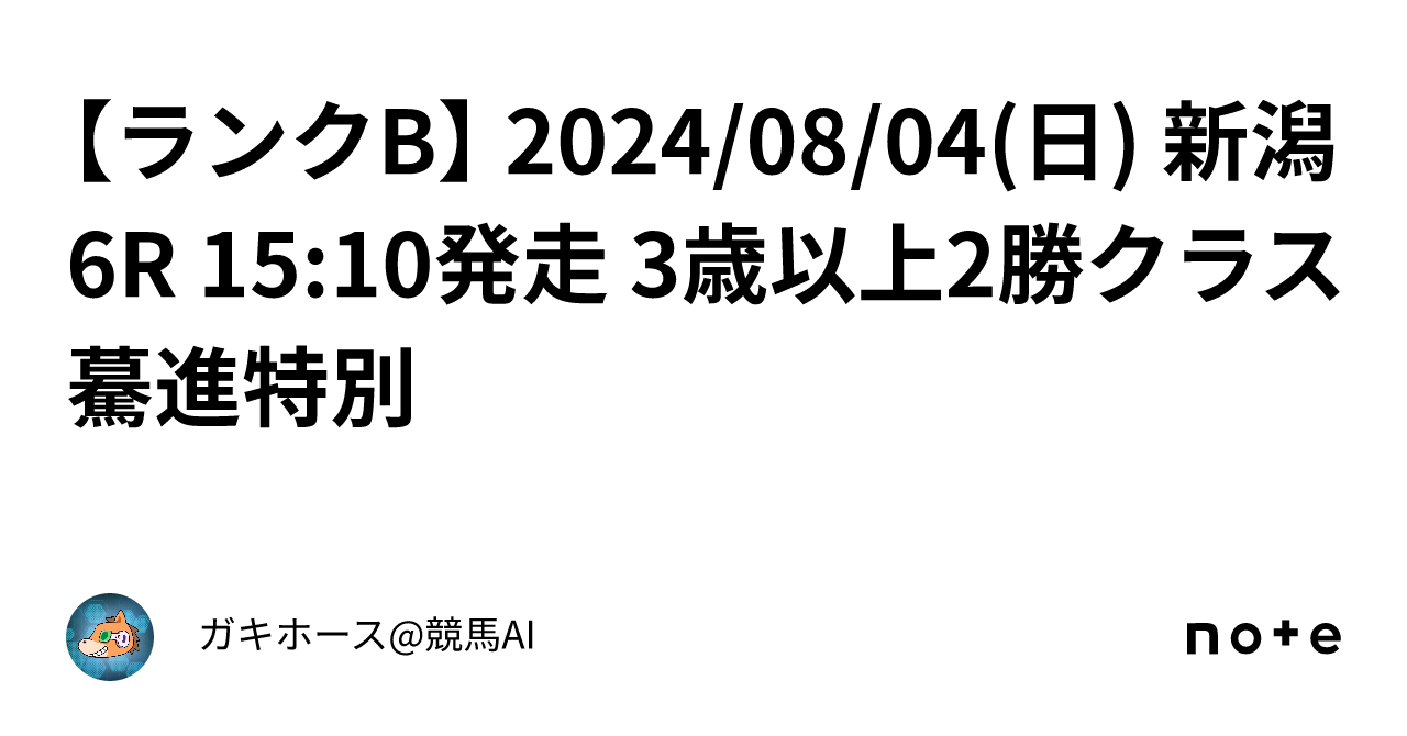 【ランクB】 2024/08/04(日) 新潟6R 15:10発走 3歳以上2勝クラス 驀進特別 ｜ガキホース@競馬AI