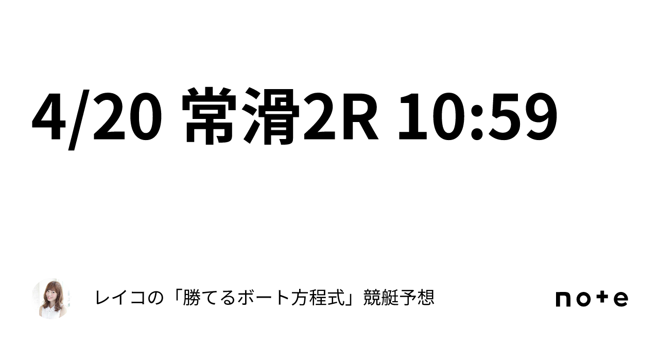 4/20 常滑2R 10:59｜レイコの「勝てるボート方程式」💄競艇予想