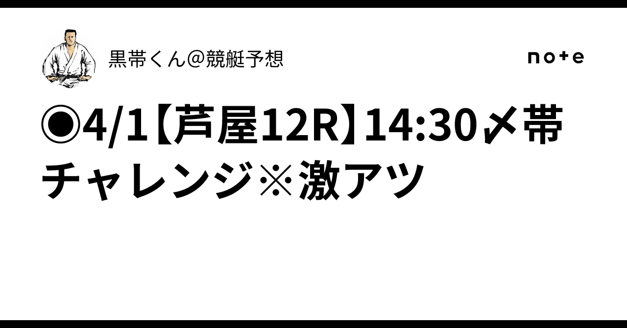 4/1【芦屋12R】🌈14:30〆帯チャレンジ※激アツ🚨｜黒帯くん＠競艇予想🥋