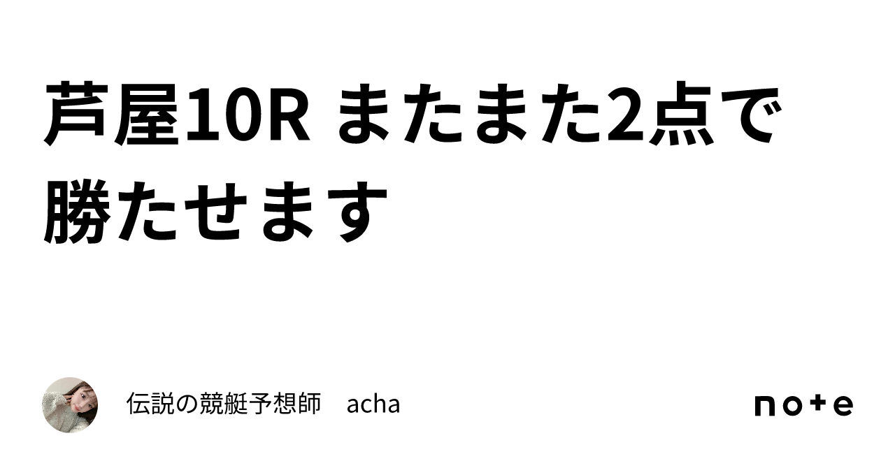 芦屋10R またまた2点で勝たせます ️｜伝説の競艇予想師 acha